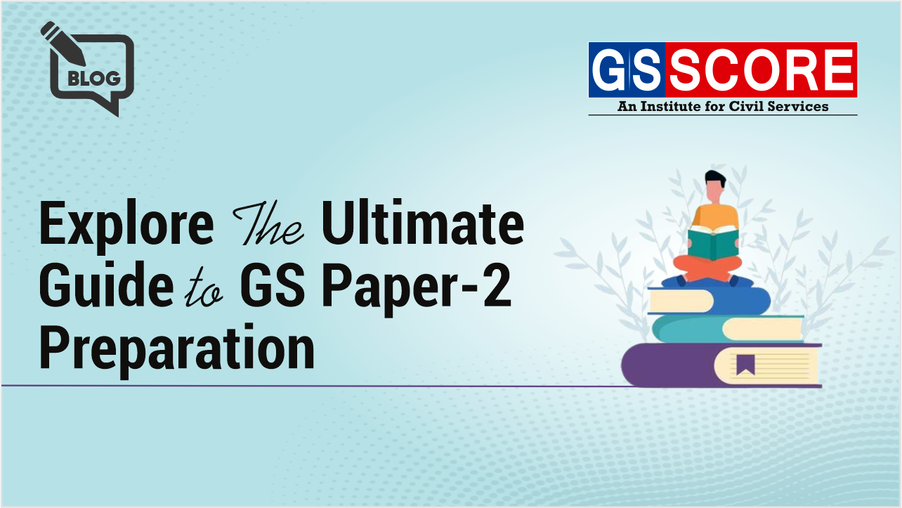 Explore The Ultimate Guide to GS Paper-2 Preparation - GS SCORE